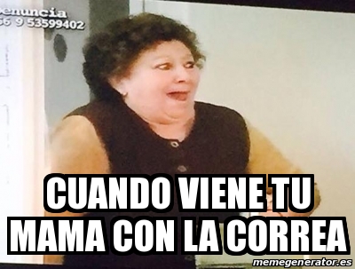 Meme Personalizado - CUANDO VIENE TU MAMA CON LA CORREA - 19078947