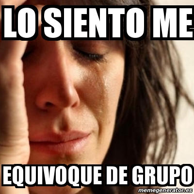 Meme Problems - lo siento me equivoque de grupo - 19079564