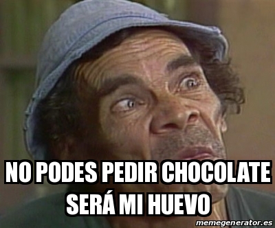 Meme Personalizado - No podes pedir chocolate será mi huevo - 19700275