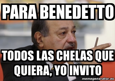 Meme Personalizado - PARA BENEDETTO TODOS LAS CHELAS QUE QUIERA, YO ...