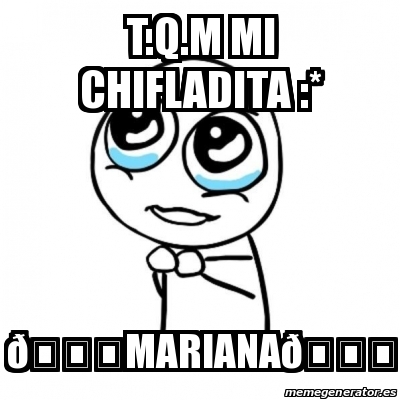 Meme Por favor - T.Q.M MI CHIFLADITA :* ðŸ˜˜MARIANAðŸ˜˜ - 19701699