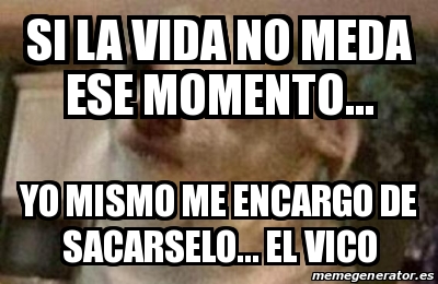 Meme Personalizado - si la vida no meda ese momento... yo mismo me ...