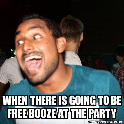 Meme Personalizado - When there is going to be free booze at the party ...