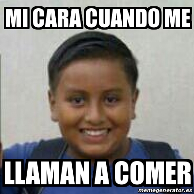 Meme Personalizado - mi cara cuando me llaman a comer - 19703821