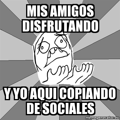 Meme Whyyy - Mis amigos disfrutando y yo aqui copiando de sociales ...
