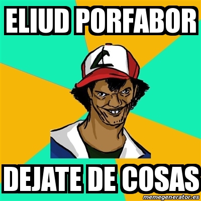 Meme Ash Pedreiro - eliud porfabor dejate de cosas - 19711145