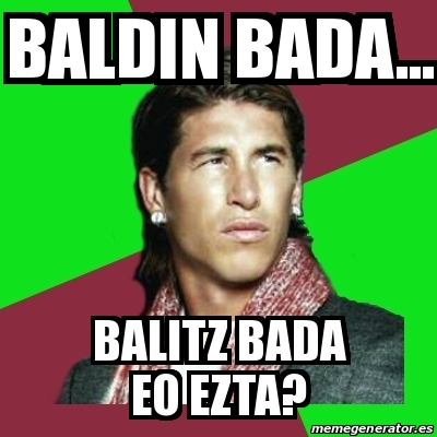 Meme Sergio Ramos - BALDIN BADA... BALITZ BADA EO EZTA? - 19712076