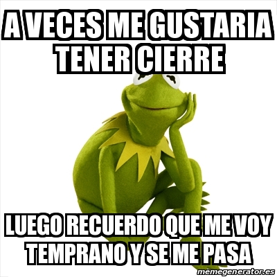 Meme Kermit the frog - a veces me gustaria tener cierre luego recuerdo ...