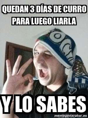 Meme Personalizado - Quedan 3 dÃ­as de curro para luego liarla Y lo ...