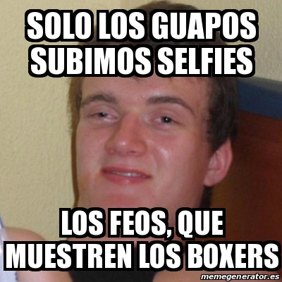 Meme Stoner Stanley - Solo los guapos subimos selfies los feos, que ...