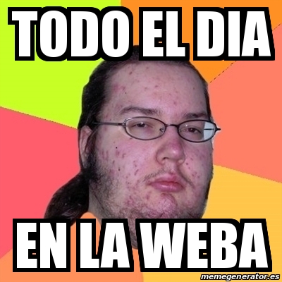Meme Friki - todo el dia en la weba - 19721823
