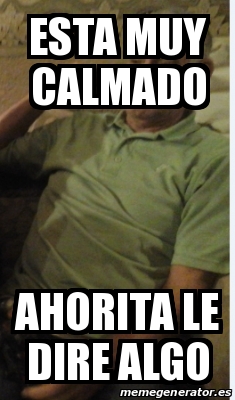 Meme Personalizado - ESta muy calmado ahorita le dire algo - 19725613