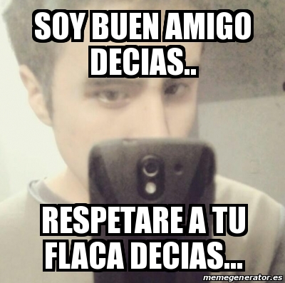 Meme Personalizado - soy buen amigo decias.. respetare a tu flaca ...