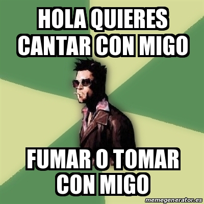 Meme Tyler Durden - hola quieres cantar con migo fumar o tomar con migo ...