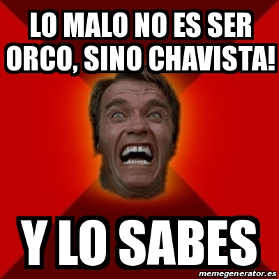 Meme Arnold - LO MALO NO ES SER ORCO, SINO CHAVISTA! Y LO SABES - 19730357