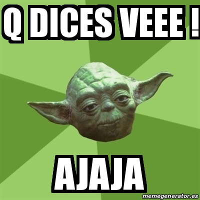 Meme Yoda - q dices veee ! ajaja - 19730384