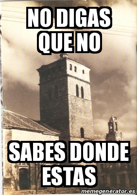 Meme Personalizado - NO DIGAS QUE NO SABES DONDE ESTAS - 19732956