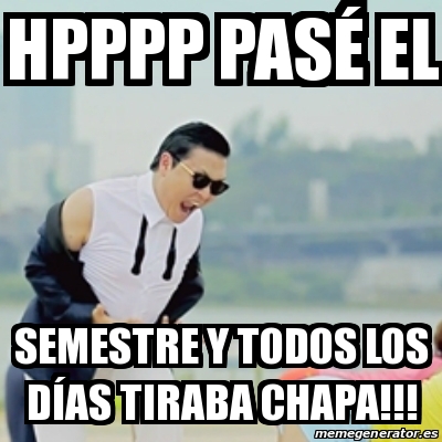 Meme Gangnam Style - Hpppp pasÃ© el Semestre y todos los dÃ­as tiraba ...