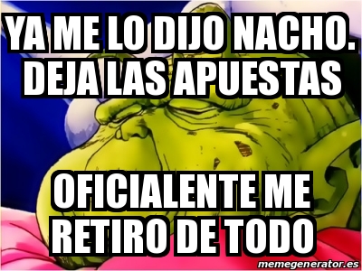 Meme Personalizado - ya me lo dijo nacho. deja las apuestas oficialente ...