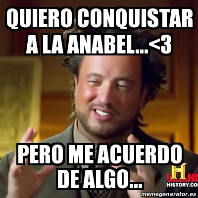 Meme Ancient Aliens - QUIERO CONQUISTAR A LA ANABEL...