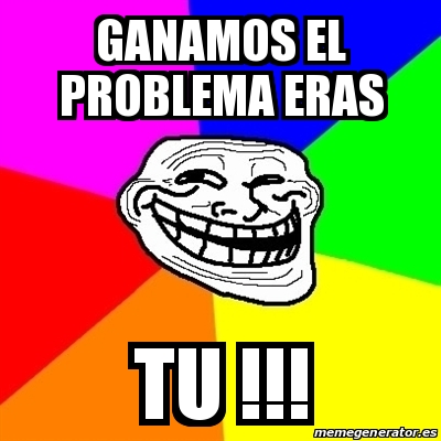 Meme Troll - ganamos el problema eras TU !!! - 19739455