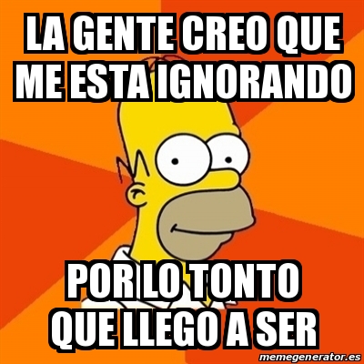 Meme Homer - la gente creo que me esta ignorando por lo tonto que llego ...