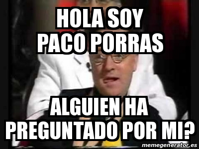 Meme Personalizado - hola soy paco porras alguien ha preguntado por mi ...