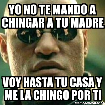 Meme What If I Told You - yo no te mando a chingar a tu madre voy hasta ...