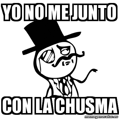 Meme Feel Like A Sir - Yo no me junto Con la CHUSMA - 19752946