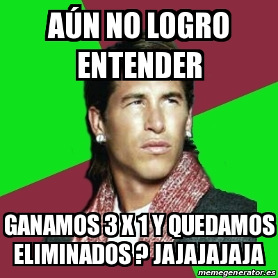 Meme Sergio Ramos - aÃºn no logro entender ganamos 3 x 1 y quedamos ...