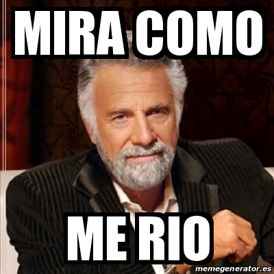 Meme Most interesting man - mira como me rio - 19754704