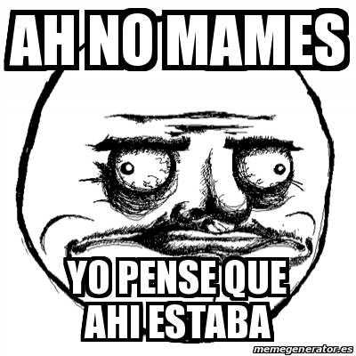 Meme Me Gusta - AH NO MAMES YO PENSE QUE AHI ESTABA - 19754890