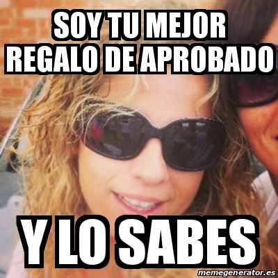 Meme Personalizado - soy tu mejor regalo de aprobado Y lo sabes - 19755984
