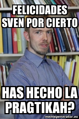 Meme Personalizado - Felicidades Sven por cierto Has hecho la pragtikah ...