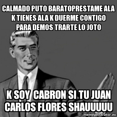 Meme Correction Guy - Calmado puto baratoPrestame ala k tienes ala k ...