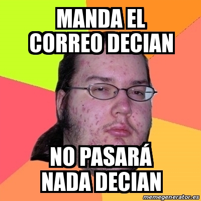 Meme Friki - Manda el correo decian no pasarÃ¡ nada decian - 19759812
