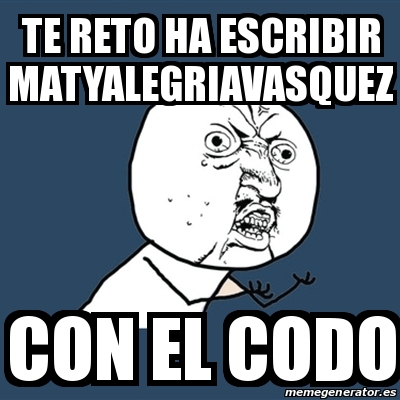 Meme Y U No - te reto ha escribir matyalegriavasquez con el codo - 19761145