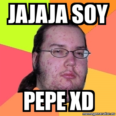 Meme Friki - jajaja soy pepe xD - 19764029