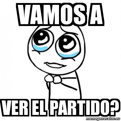 Meme Por favor - vamos a ver el partido? - 19764781