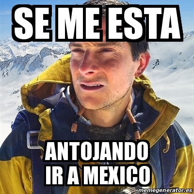 Meme Bear Grylls - se me esta antojando ir a mexico - 19765016