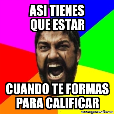 Meme Sparta - asi tienes que estar cuando te formas para calificar ...