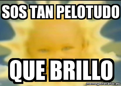 Meme Personalizado - Sos tan pelotudo que brillo - 19772165