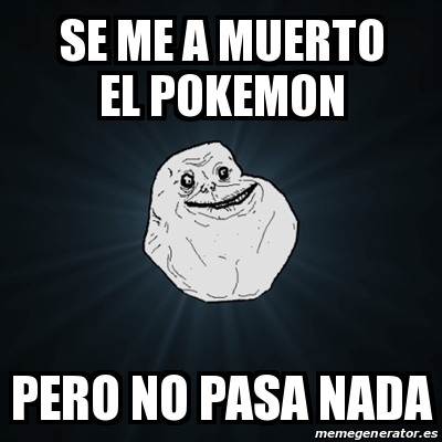 Meme Forever Alone - se me a muerto el pokemon pero no pasa nada - 19776601