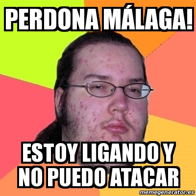 Meme Friki - Perdona MÃ LAGA! Estoy ligando y no puedo atacar - 19777093