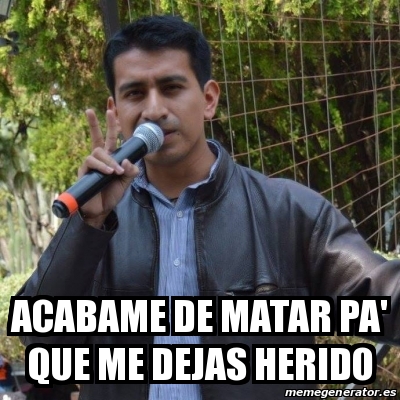 Meme Personalizado - acabame de matar pa' que me dejas herido - 19786097