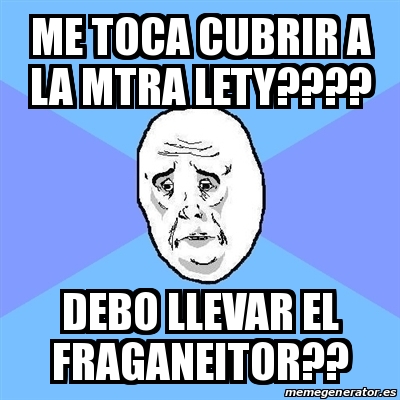 Meme Okay Guy - me toca cubrir a la mtra lety???? debo llevar el ...