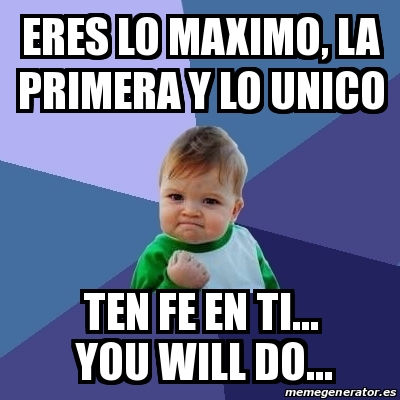 Meme Bebe Exitoso - eres lo maximo, la primera y lo unico ten fe en ti ...