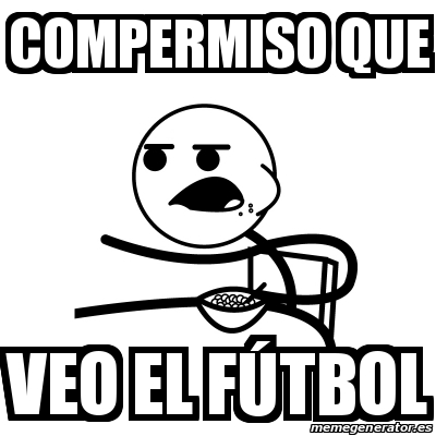 Meme Cereal Guy - compermiso que veo el fÃºtbol - 19786302