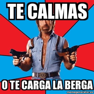 Meme Chuck Norris - te calmas o te carga la berga - 19786829