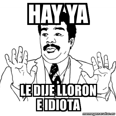 Meme Ay Si - hay ya le dije lloron e idiota - 19789742